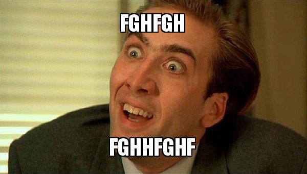 fghfgh fghhfghf - Sarcastic Nicholas Cage Meme Generator