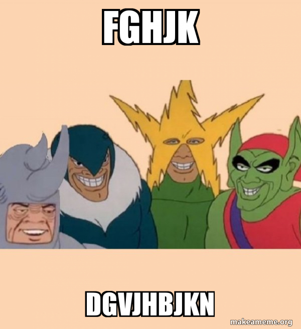 fghjk dgvjhbjkn - Me and the Boys Meme Generator