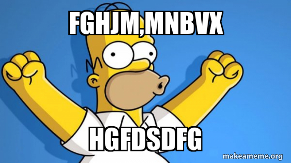 fghjm,mnbvx hgfdsdfg - Happy Homer Meme Generator