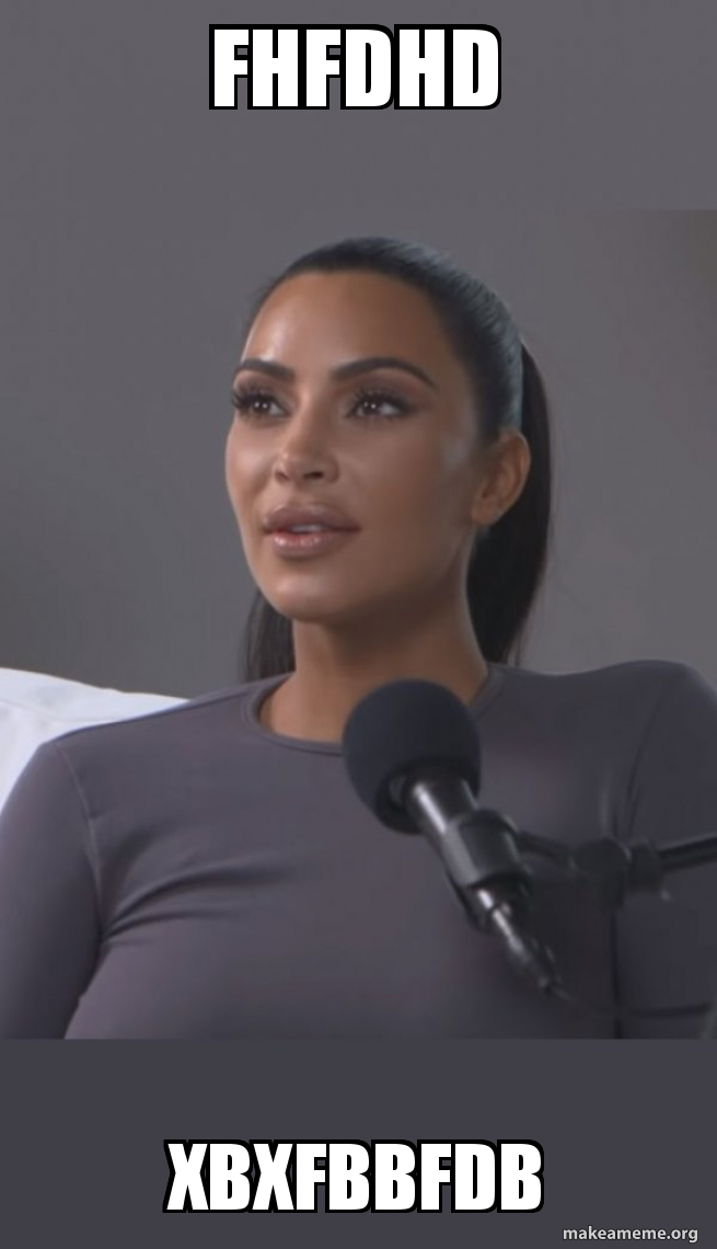 FHFDHD XBXFBBFDB - Kim Kardashian Meme Generator