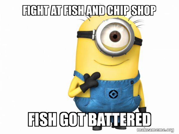 Fight at fish and chip shoP Fish got batteRed - Thoughtful Minion Meme ...