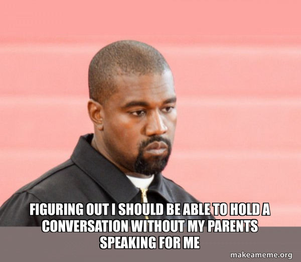 figuring out i should be able to hold a conversation without my parents ...