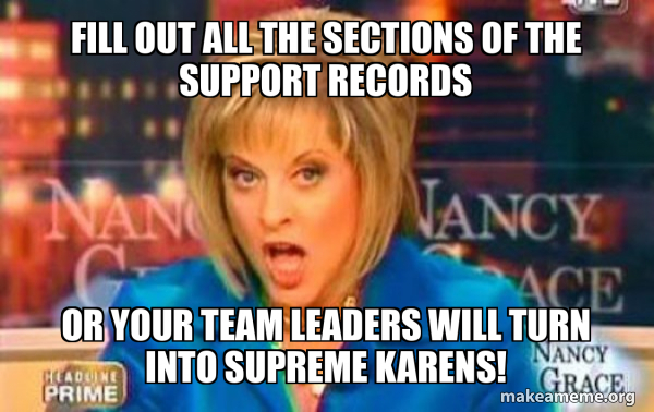 Fill out all the sections of the support records Or your team leaders ...