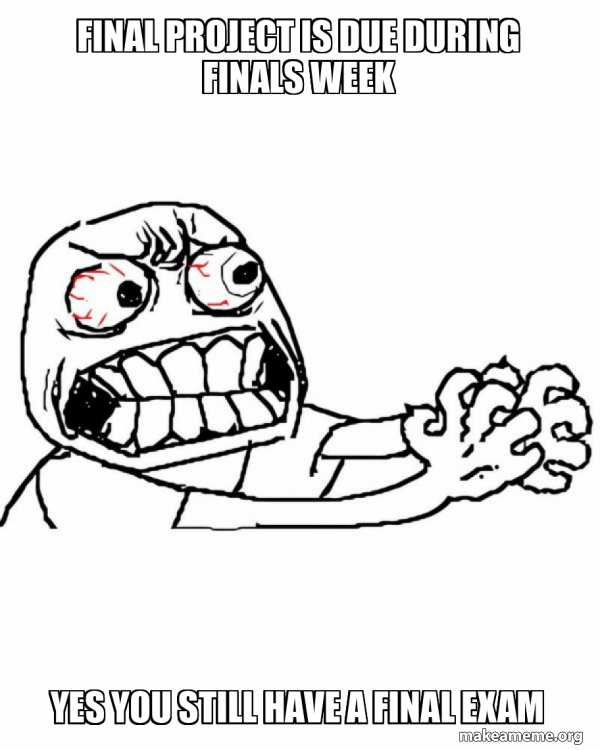 Final project is due during finals week Yes you still have a final exam ...