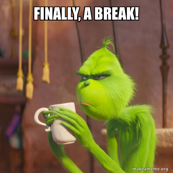 finally, a break! - Grinch Meme Generator
