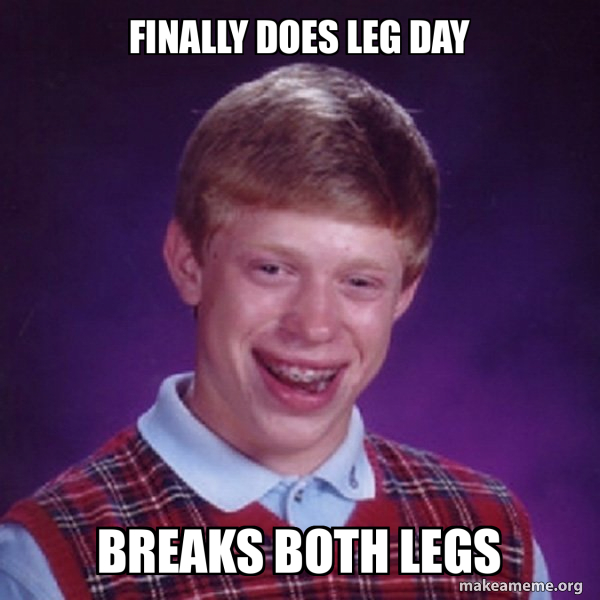 FINALLY DOES LEG DAY BREAKS BOTH LEGS - Bad Luck Brian Meme Generator