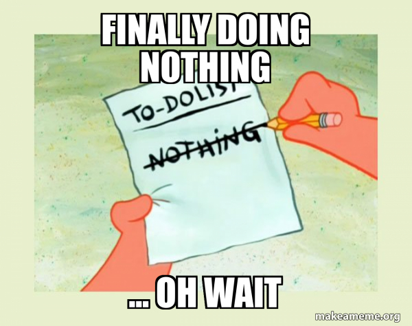 Finally doing nothing ... oh wait - To Do List - Nothing Meme Generator