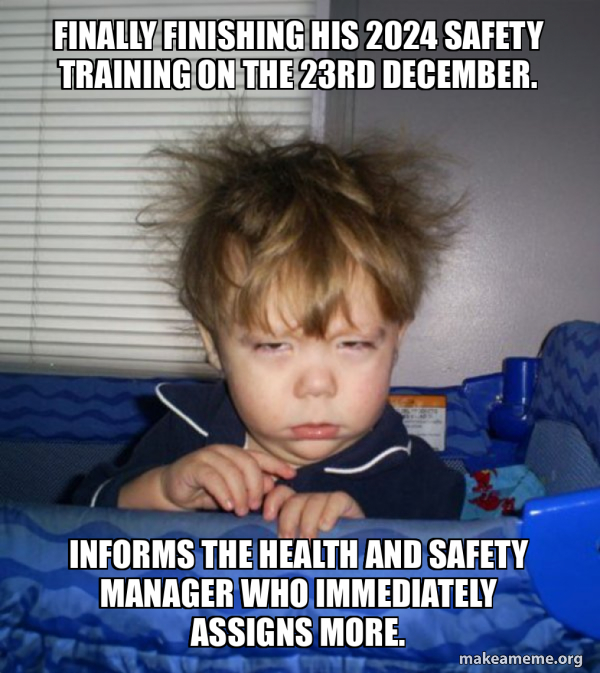 Finally finishing his 2024 Safety Training on the 23rd December ...