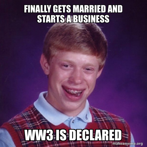 Finally gets married and starts a business Ww3 is declared - Bad Luck ...