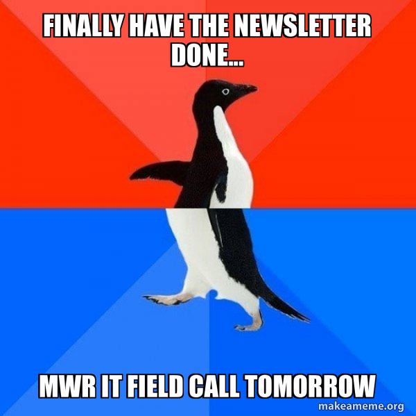 Finally have the newsletter done... MWR IT field call tomorrow ...