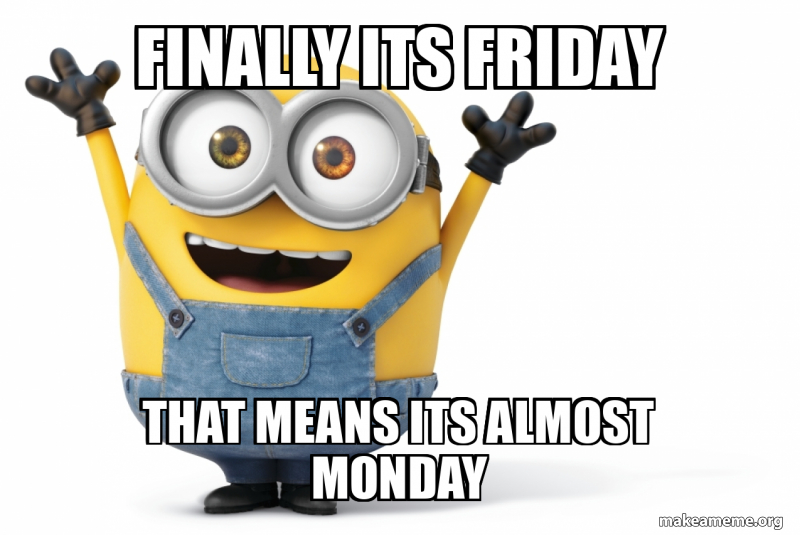 Finally its friday that means its almost monday Meme Generator