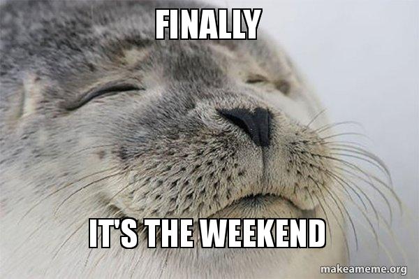 Finally It's the weekend - Satisfied Seal Meme Generator