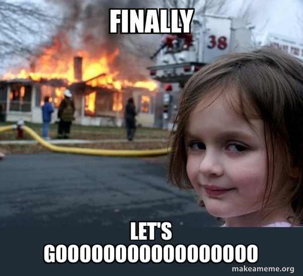 FINALLY LET'S GOOOOOOOOOOOOOOOOO - Disaster Girl Meme Generator