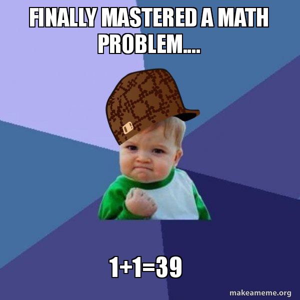 Finally Mastered a Math Problem.... 1+1=39 - Scumbag Success Kid Meme ...