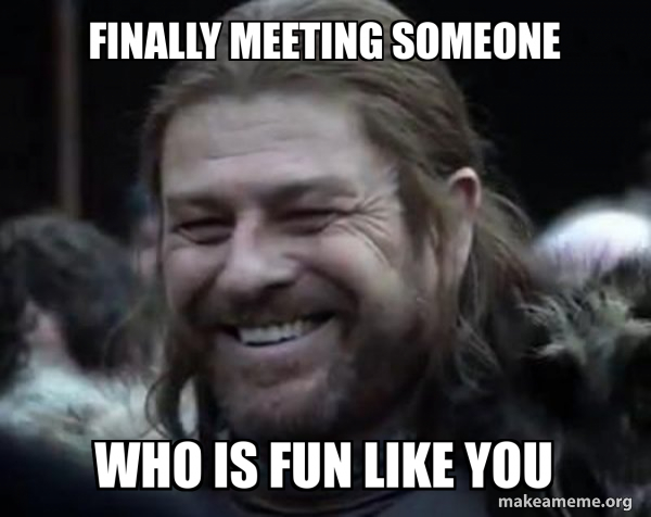 finally meeting someone who is fun like you - Happy Ned Stark Meme Meme ...
