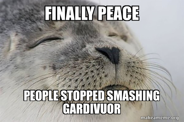 Finally peace People stopped smashing gardivuor - Satisfied Seal Meme ...