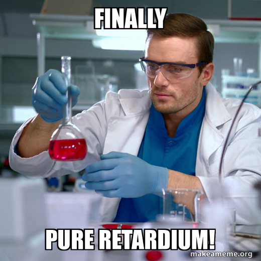 finally pure retardium! Meme Generator