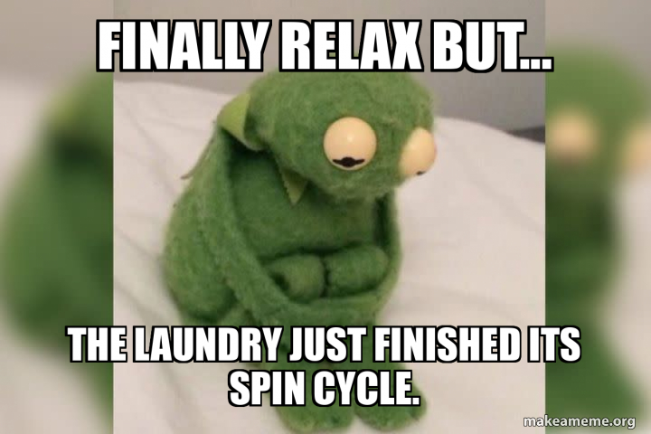 Finally relax but... The laundry just finished its spin cycle ...