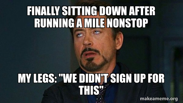 Finally sitting down after running a mile nonstop My legs: "We didn't ...