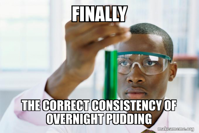 Finally The correct CONSISTENCY of overnight PUDDING Meme Generator