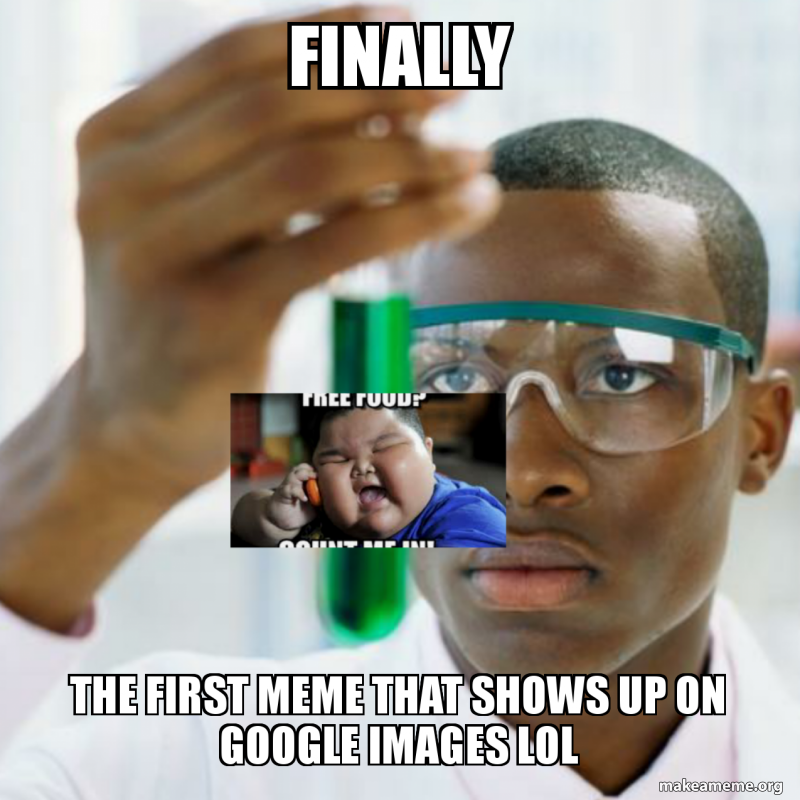 Finally the first meme that shows up on Google images lol Meme Generator