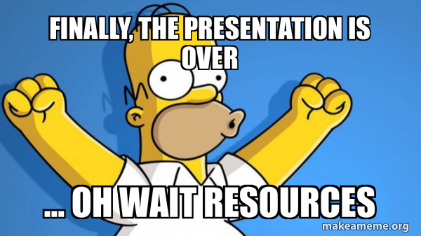 Finally, the Presentation is over ... Oh wait Resources - Happy Homer ...