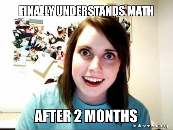 finally understands math after 2 months - Overly Attached GirlFriend ...