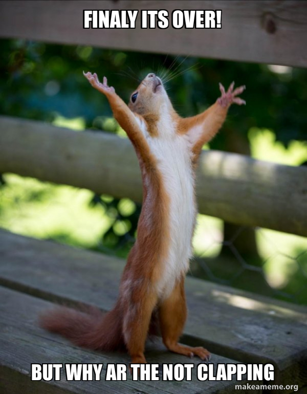Finaly its over! But why ar the not clapping - Happy Squirrel Meme ...