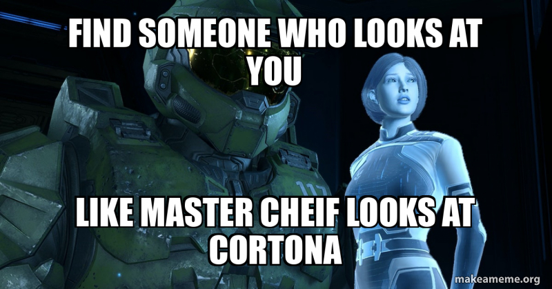 find someone who looks at you like master cheif looks at cortona Meme ...