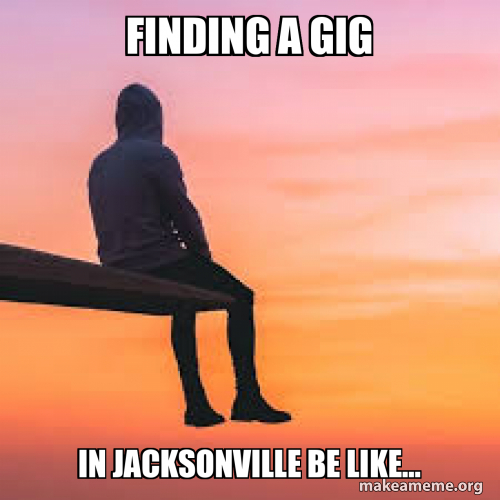 Finding a gig In Jacksonville be like... Meme Generator