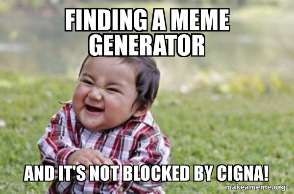 Finding a meme generator and it's not blocked by Cigna! - Evil ...