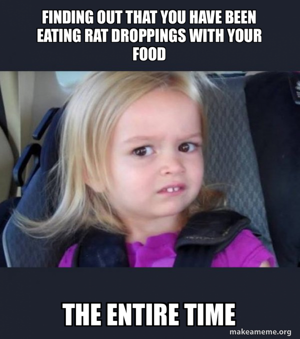 Finding out that you have been eating rat droppings with your food the ...