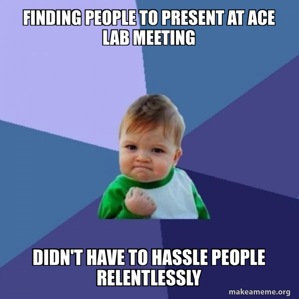 Finding people to present at ACE lab meeting Didn't have to hassle ...