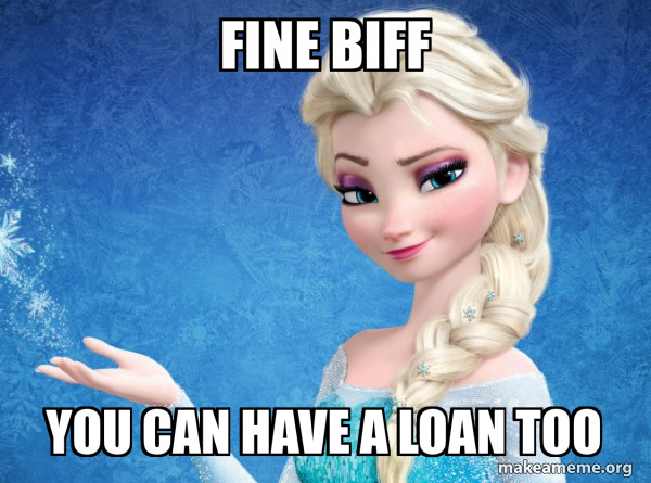 fine biff you can have a loan too - Elsa from Frozen Meme Generator