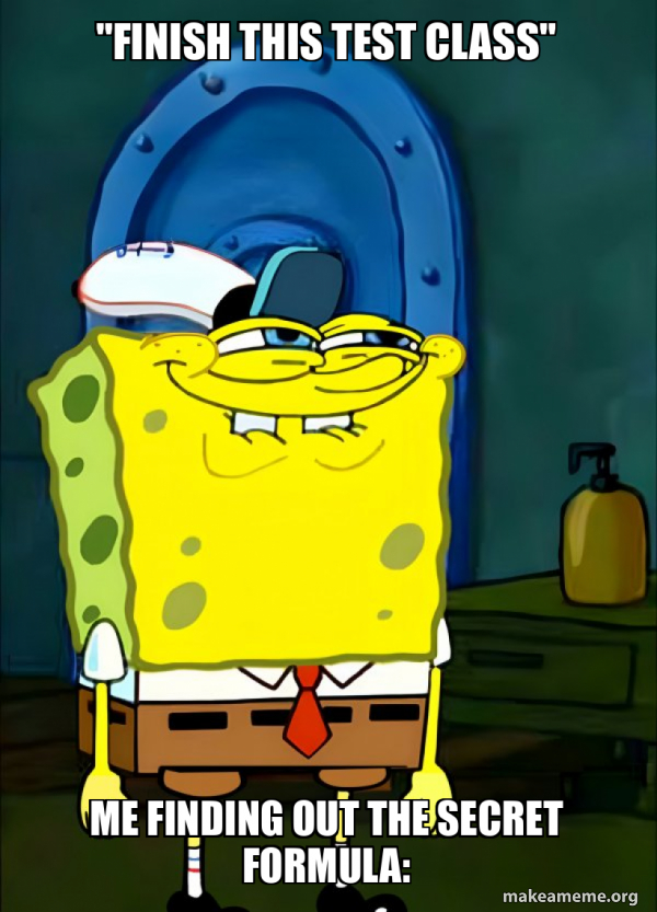 "Finish this test class" me finding out the secret formula: - SpongeBob ...