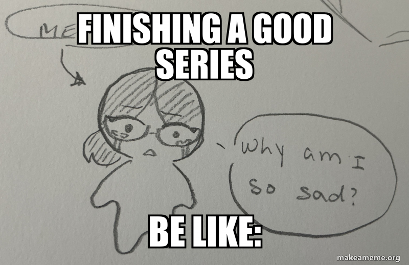 Finishing a good series Be like: Meme Generator