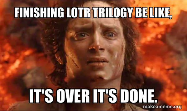 Finishing LOTR trilogy be like, it's over it's done. - Frodo it's over ...