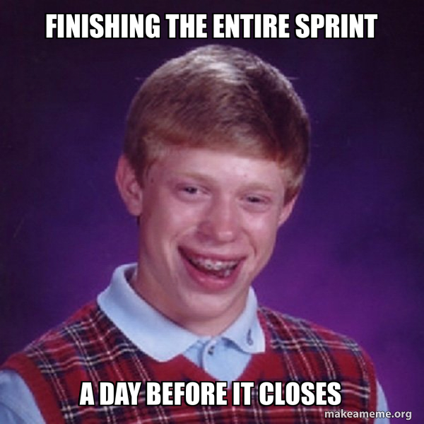 Finishing the entire sprint a day before it closes - Bad Luck Brian ...