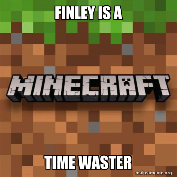 Finley is a Time waster - Minecraft Meme Generator