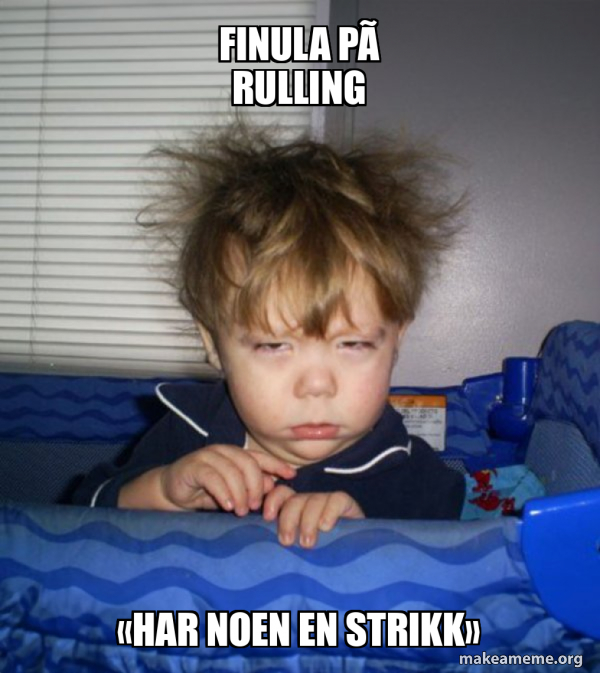 Finula på rulling «Har noen en strikk» - Monday Mornings Meme Generator