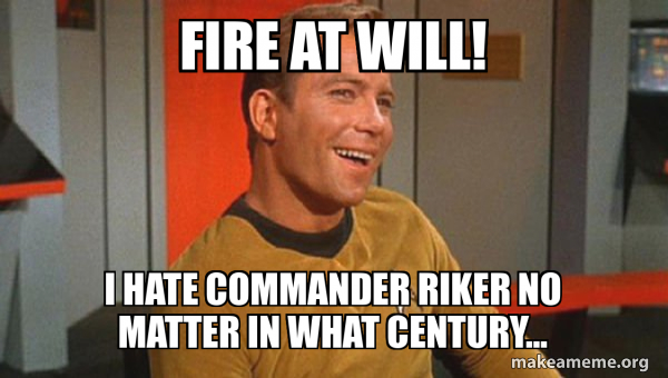 Fire at Will! I hate commander Riker no matter in what century ...
