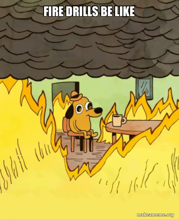 Fire drills be like - This Is Fine Meme Generator