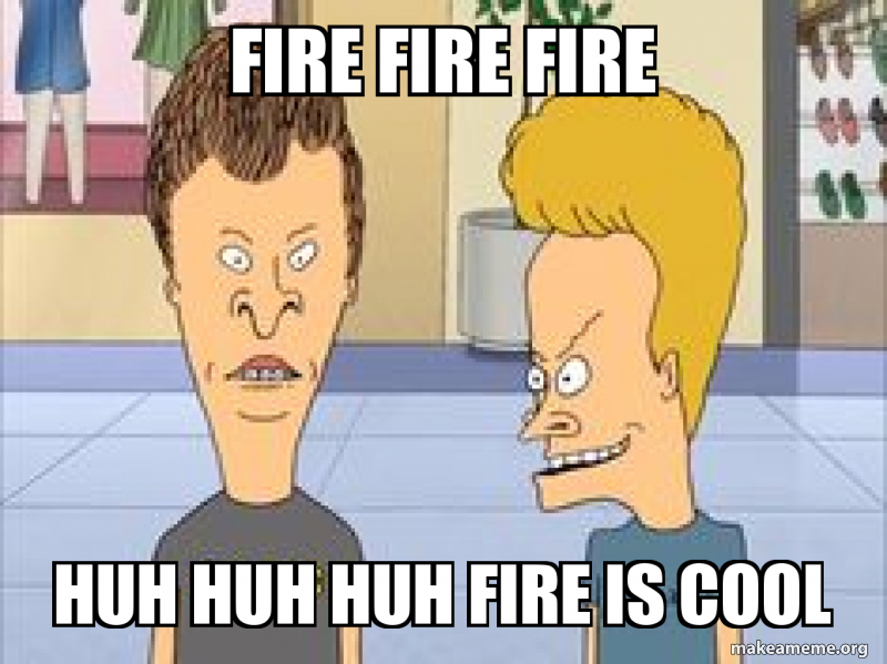 fire fire fire huh huh huh fire is cool Meme Generator