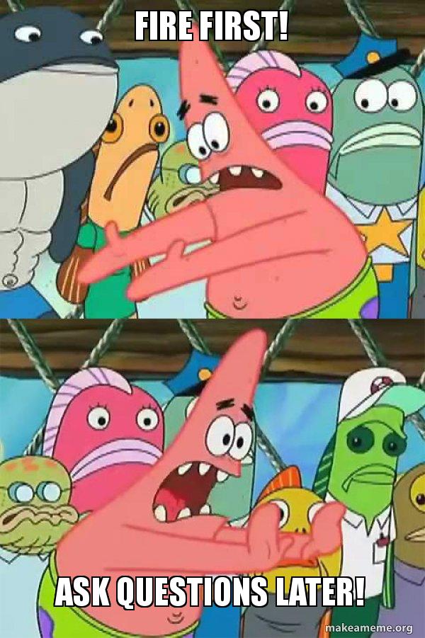 Fire first! Ask questions later! - Push It Somewhere Else Patrick Meme Generator