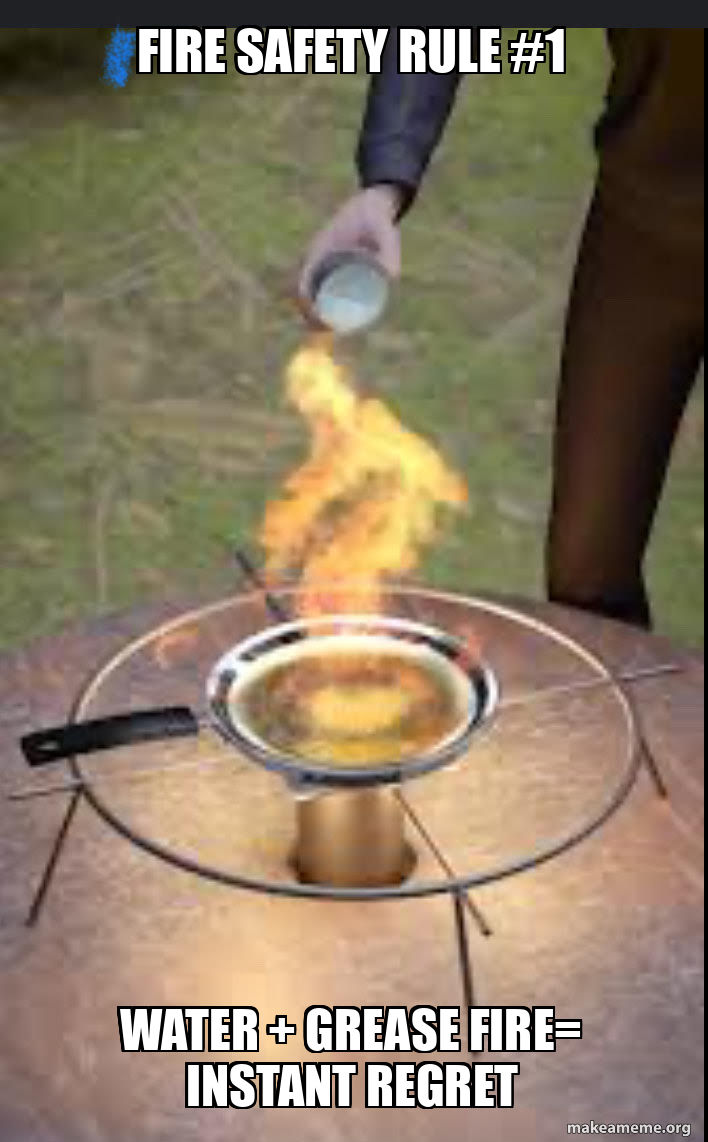 Fire safety rule #1 water + grease fire= instant regret Meme Generator