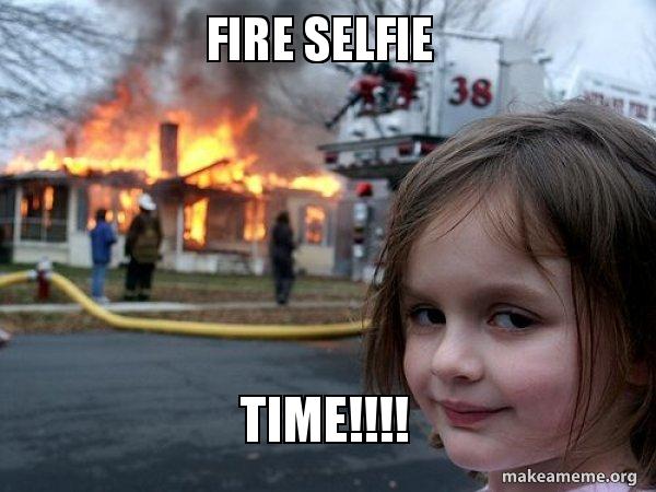 fire selfie time!!!! - Disaster Girl Meme Generator