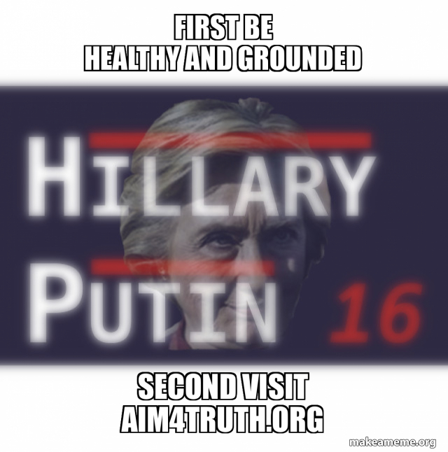 FIRST BE HEALTHY AND GROUNDED SECOND VISIT AIM4TRUTH.ORG Meme Generator