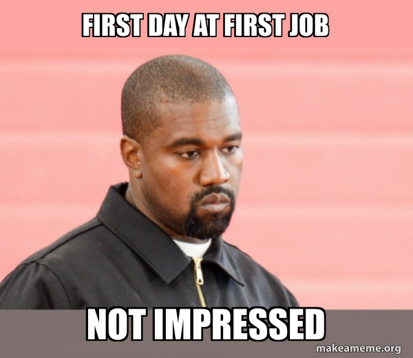 FIRST DAY AT FIRST JOB NOT IMPRESSED - Kanye West Meme Generator