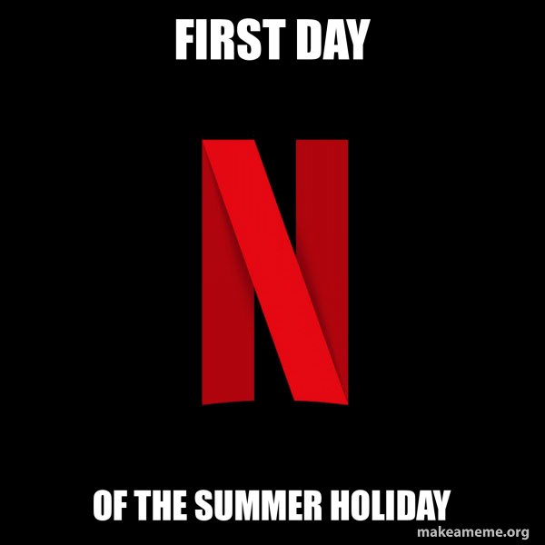 first day of the summer holiday - Netflix Meme Generator