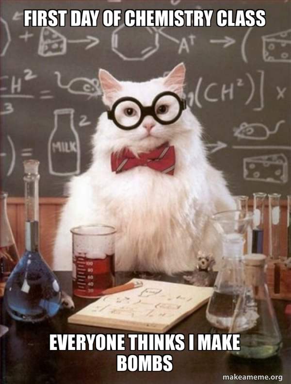 First day of chemistry class Everyone thinks I make bombs - Chemistry ...